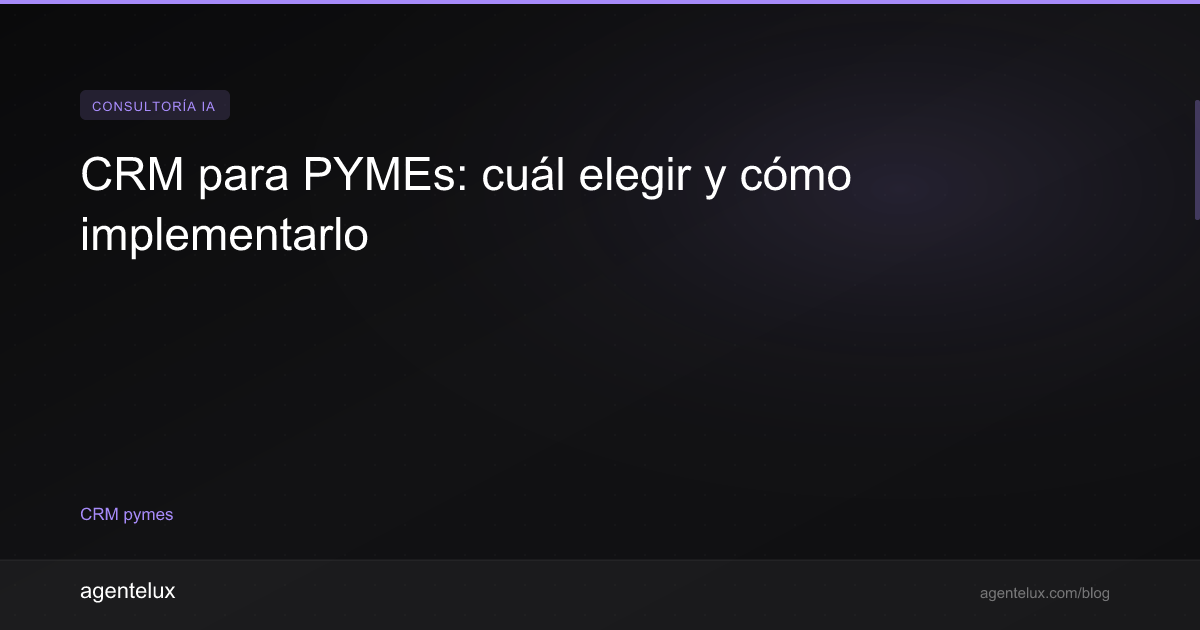 CRM para PYMEs: cuál elegir y cómo implementarlo — AgenteLux